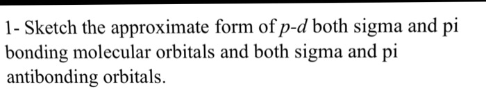 SOLVED: 1- Sketch the approximate form of p-d both sigma and pi bonding ...