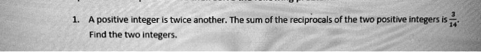 A positive integer is twice another. The sum of the reciprocals of the two positive integers is ...