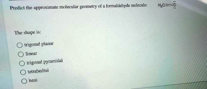 SOLVED: Predict the approximate molecular geometry of formaldehyde ... SOLVED: Predict the approximate molecular geometry of formaldehyde ...