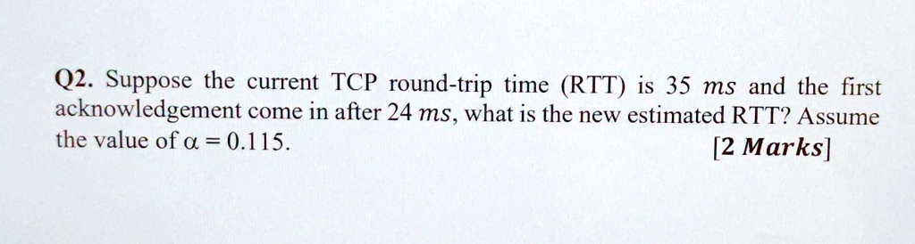 Q2. Suppose the current TCP round-trip time (RTT) is 35 ms and the first acknowledgement come in ...