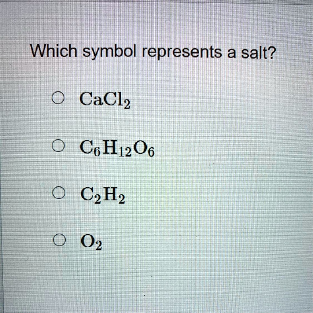 SOLVED: 'Which symbol represents a salt? O CaCl2 O C6H12O6 O C2H2 O 02 ...
