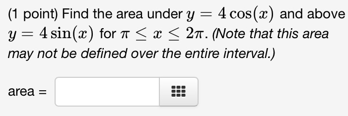 SOLVED: (1 point) Find the area under y=4 cos (x) and above y=4 sin (x ...