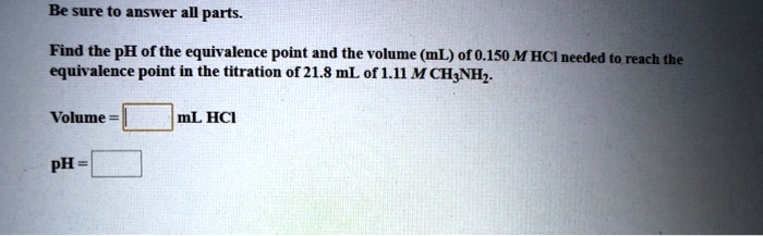 SOLVED: Be sure t0 answer all parts Find the PH of the equivalence point and the volume (mL) of0 ...