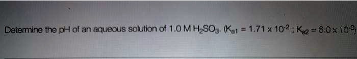 SOLVED: Determine the pH of an aqueous solution of 1.0 M HSO2 (Ka1 = 1 ...