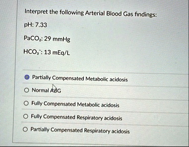 interpret the following arterial blood gas findings ph 733 paco2 29 ...