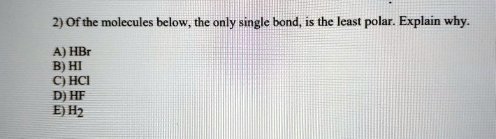 SOLVED: 2) Of the molecules below, the only single bond, the least polar: Explain why: A) HBr B ...
