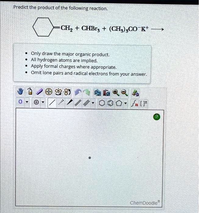 Predict the product of the following reaction. =CH2 + CHBr3 + (CH3)3CO^-K^+? • Only draw the ...