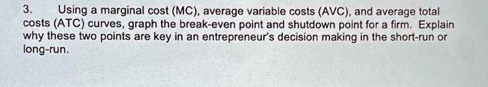 SOLVED: 3. Using a marginal cost (MC), average variable costs (AVC), and average total costs ...
