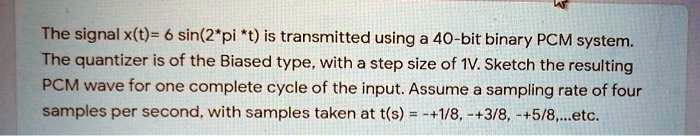 SOLVED: The signal x(t) = 6 sin(2"pi "t) is transmitted using a 40-bit binary PCM system. The ...