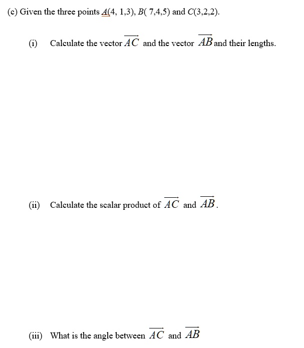 SOLVED: (c) Given the three points A(4, 1,3), B( 7,4,5) and C(3,2,2) (i) Calculate the vector AC ...