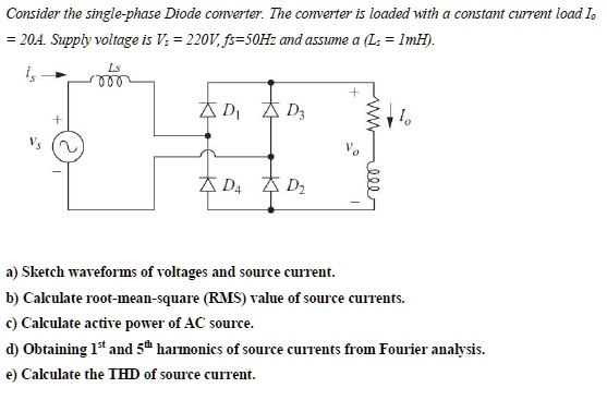 Consider the single-phase Diode converter. The converter is loaded with ...