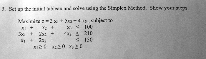 Set up the initial tableau and solve using the Simplex Method. Show ...
