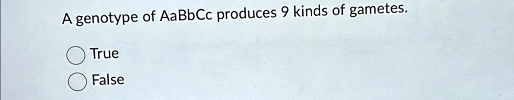 SOLVED: A genotype of AaBbCc produces 9 kinds of gametes. True False A ...