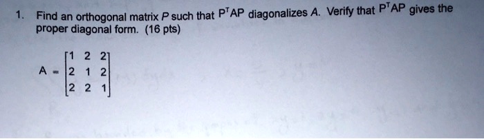 SOLVED: Find an orthogonal matrix P such that P'AP diagonalizes A. Verify that P'AP gives the ...