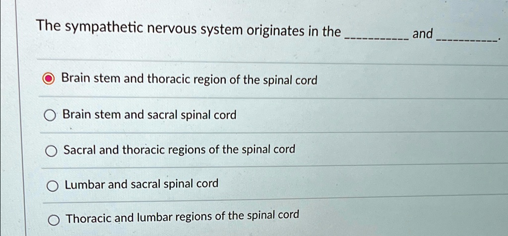 The sympathetic nervous system originates in the and . Brain stem and ...