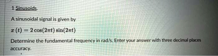 1 Sinusoids. A sinusoidal signal is given by x(t) = 2 cos(2πt) sin(2πt) Determine the ...