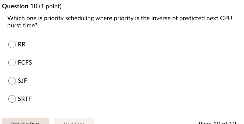 Question 10 (1 point) Which one is priority scheduling where priority is the inverse of ...