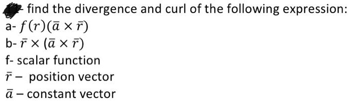 find the divergence and curl of the following expression a fraxr b rxaxr f scalar function r ...