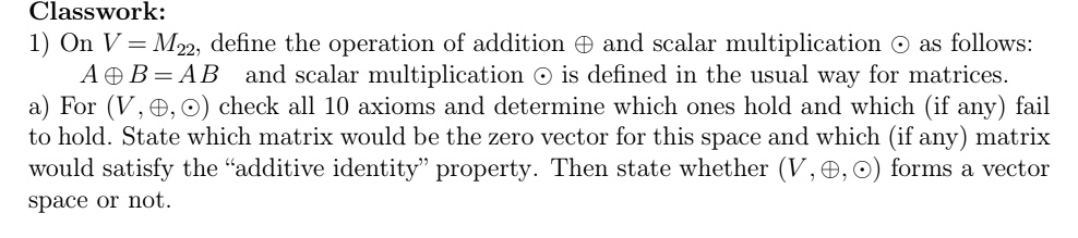 SOLVED: Please leave detailed steps! Thank you! Classwork: 1) On V = M22, define the operation ...