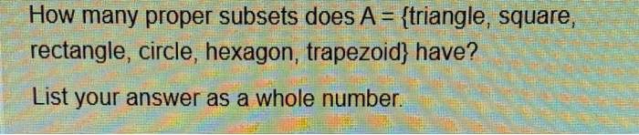 how many proper subsets does a triangle square rectangle circle hexagon trapezoid have list your ...