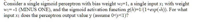 SOLVED: Consider a single sigmoid perceptron with bias weight w0=1, a ...