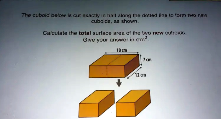 The cuboid below is cut exactly in half along the dotted line to form two new cuboids, as shown ...