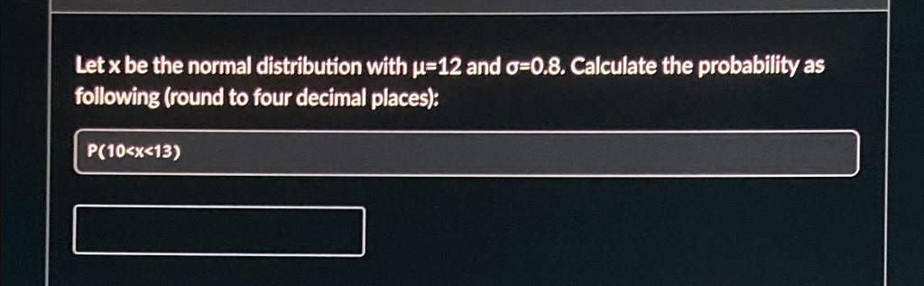 SOLVED: Let x be the normal distribution with mu =12 and sigma =0.8 ...