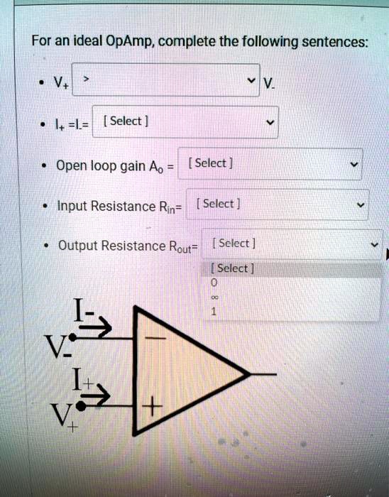 SOLVED: For an ideal OpAmp, complete the following sentences: 1. Open loop gain A [Select] 2 ...