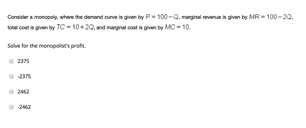 Consider a monopoly, where the demand curve is given by P = 100 - Q, marginal revenue is given ...