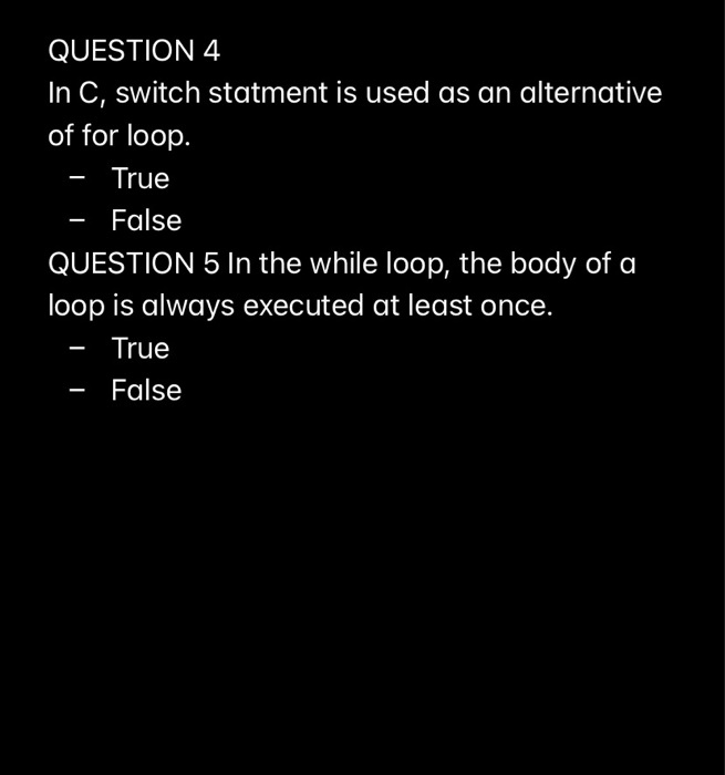 QUESTION 4 In C, switch statement is used as an alternative of for loop. - True - False QUESTION ...