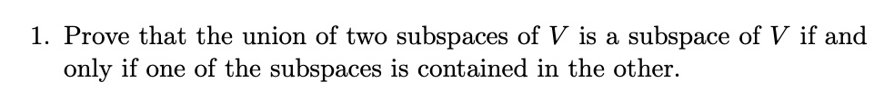 1. Prove that the union of two subspaces of V is a subspace of V if and only if one of the ...