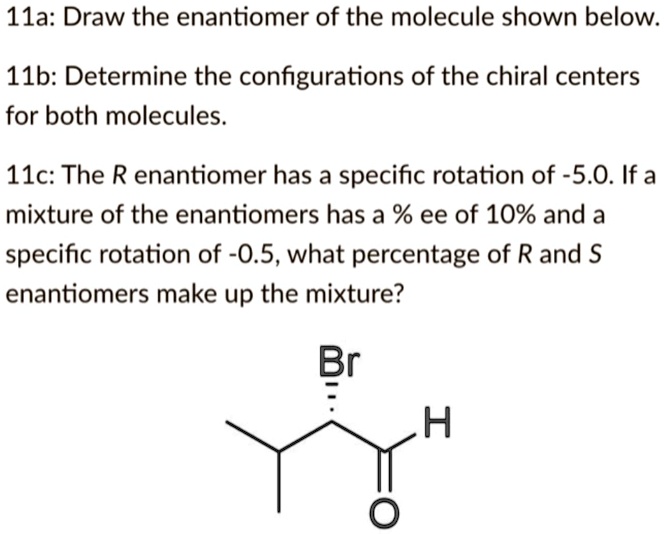 SOLVED: 11a: Draw the enantiomer of the molecule shown below. 11b ...