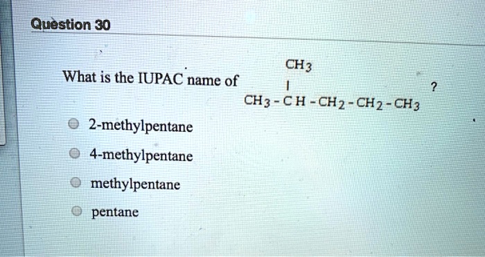 SOLVED: Question 30 CH3 What is the IUPAC name of CH3 - C H - CH2-CH2 - CH3 2-methylpentane 4 ...