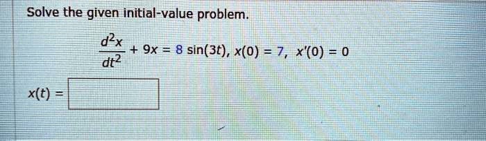 SOLVED: Solve the given initial-value problem, d2x + 9x # 8 sin(3t) , x(O) = 7, x(o) = 0 dt2 x(t)
