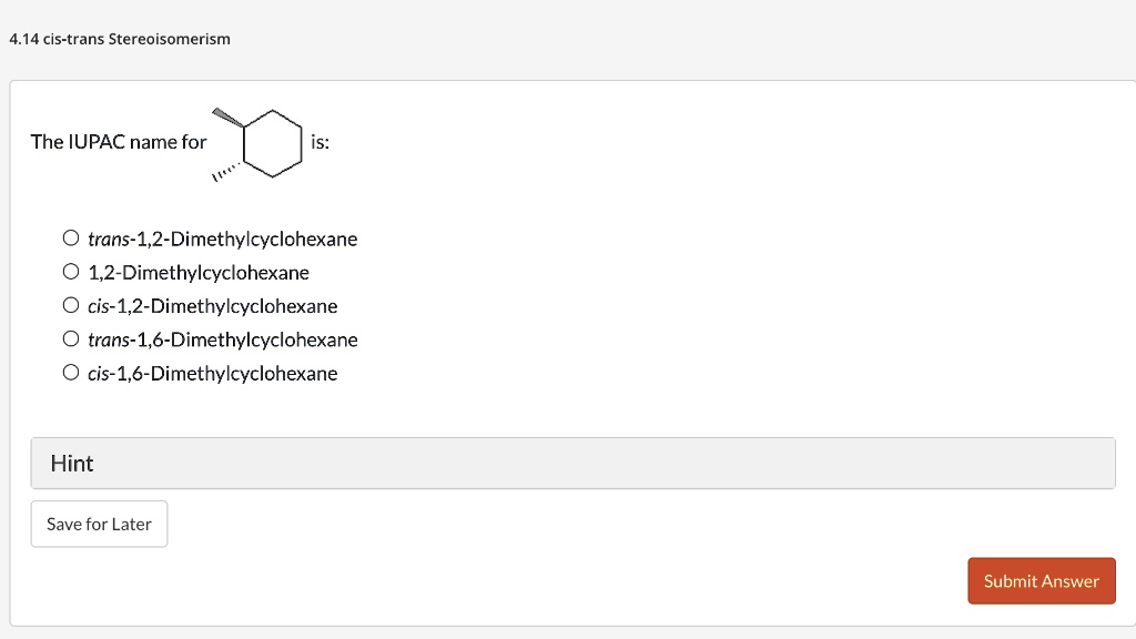 4.14 cis-trans Stereoisomerism The IUPAC name for is: trans-1,2-Dimethylcyclohexane 1,2 ...