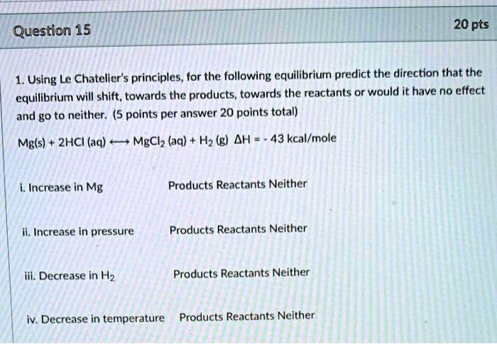 SOLVED:Question 15 20 pts Using Le Chateliers principles, for the ...