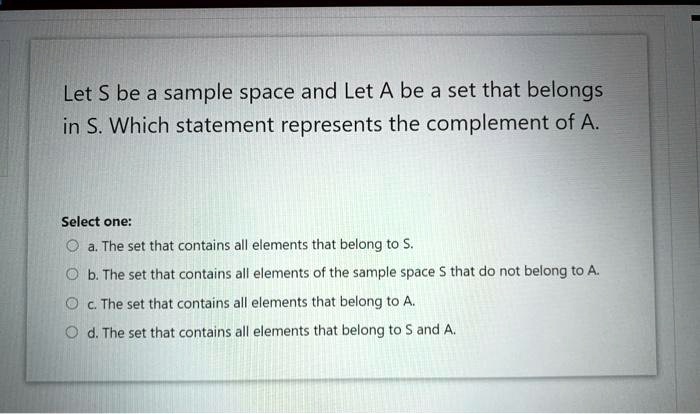 SOLVED: Let be a sample space and Let A be a set that belongs in. Which statement represents the ...