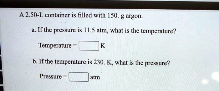 SOLVED: A 2.50-L container is filled with 150. g argon. If the pressure is 1.5 atm; what is the ...