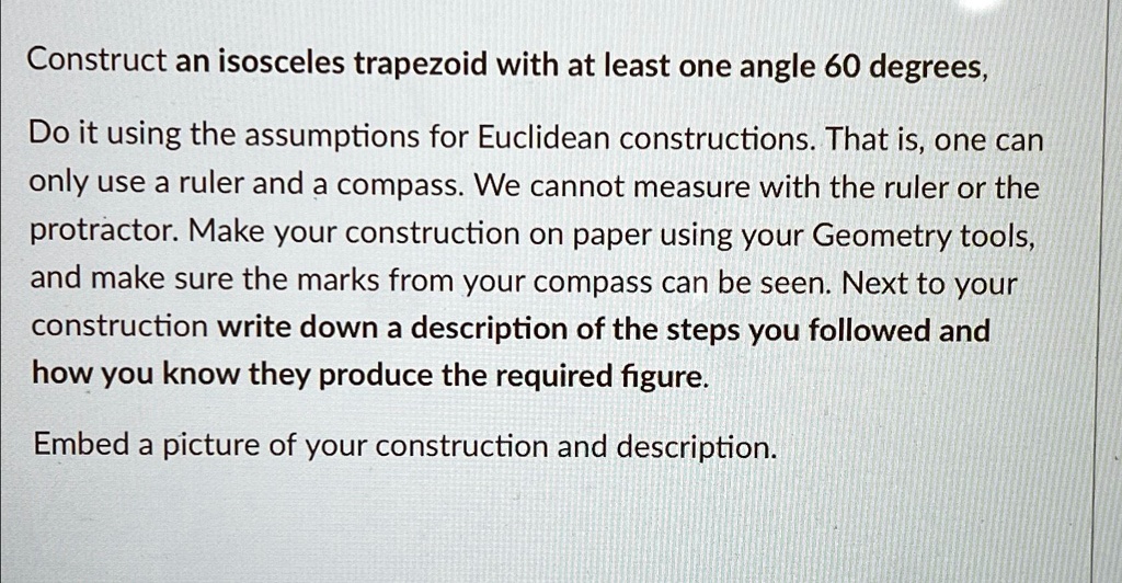 Construct an isosceles trapezoid with at least one angle 60 degrees, Do it using the assumptions ...