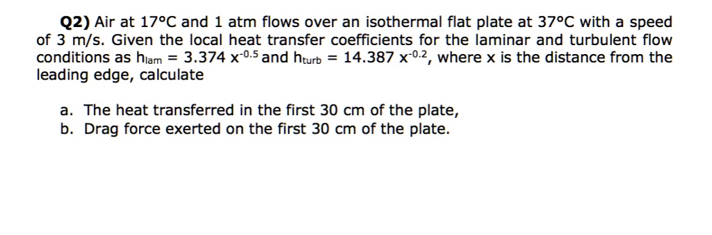 Q2) Air at 17°C and 1 atm flows over an isothermal flat plate at 37°C with a speed of 3 m/s ...