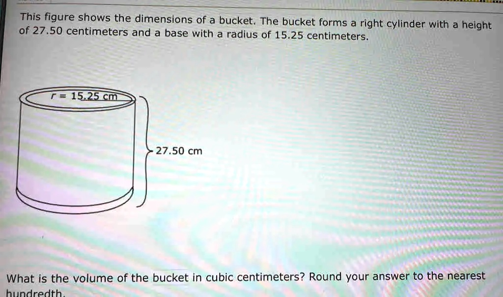 This figure shows the dimensions of a bucket. The bucket forms a right cylinder with a height of ...