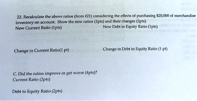 22 recalculate the above ratios from 21 considering the effects of ...