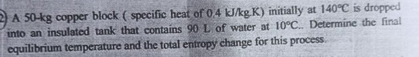 A 50-kg copper block (specific heat of 0.4 kJ / kgK ) initially at 140^∘C is dropped into an ...