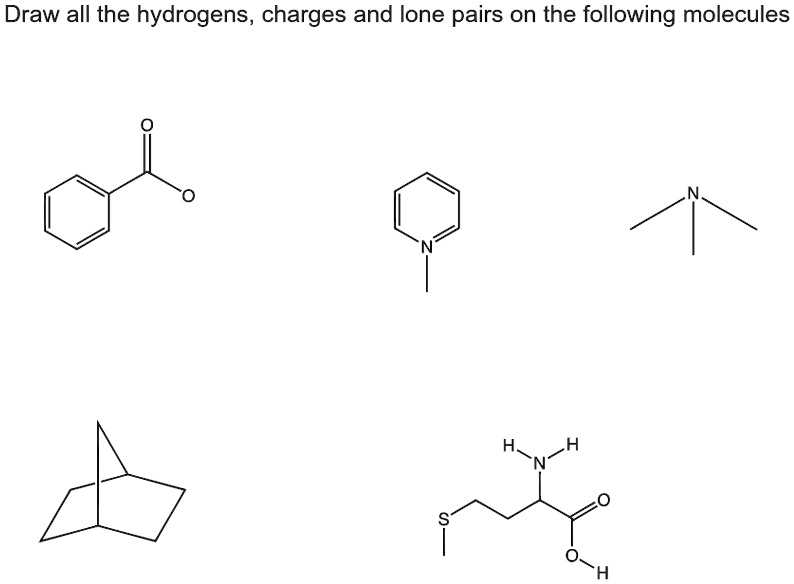 Draw all the hydrogens, charges and lone pairs on the following molecules