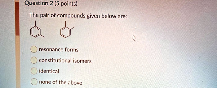 SOLVED: Question 2 (5 points) The pair of compounds given below are: resonance forms ...