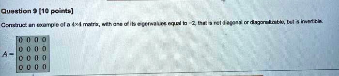 SOLVED: Question 9 [10 points] Construct a example of a 4x4 matrix, With one of its eigenvalues ...