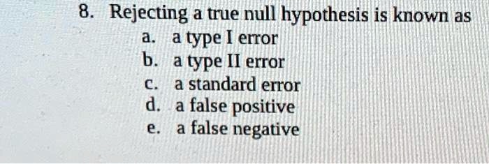 8. Rejecting a true null hypothesis is known as: a. a type I error b. a type II error c. a ...