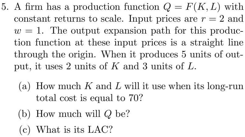 SOLVED: 5. A firm has a production function Q= F(K,L with constant returns to scale. Input ...