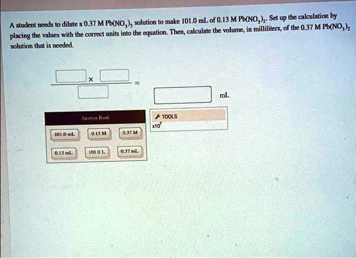 SOLVED: A student needs to dilute a 0.37 M Pb(NO3)2 solution to make 101.0 mL of 0.13 M Pb(NO3)2 ...