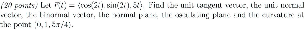 SOLVED: (20 points Let r(t) (cos(2t) , sin(2t) , 5t) . Find the unit ...